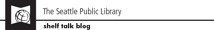 The Seattle Public Library Shelf Talk Blog – Shelf Talk
